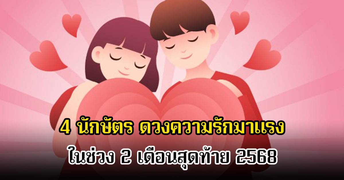 เปิด 4 นักษัตร ดวงความรักมาแรง ในช่วง 2 เดือนสุดท้าย 2568 | News In Thailand | LINE TODAY