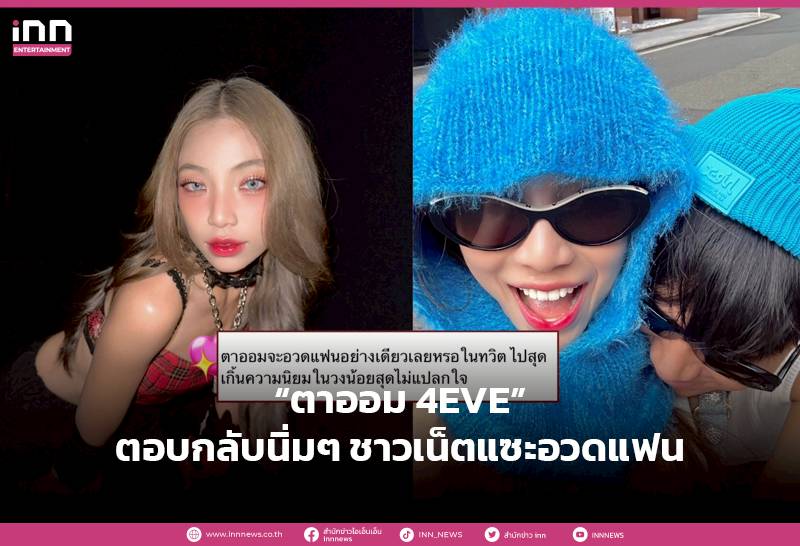 ชิลมาก! “ตาออม 4EVE” ตอกกลับชาวเน็ตนิ่มๆ หลังถูกแซะ อวดแฟน | INN News | LINE TODAY