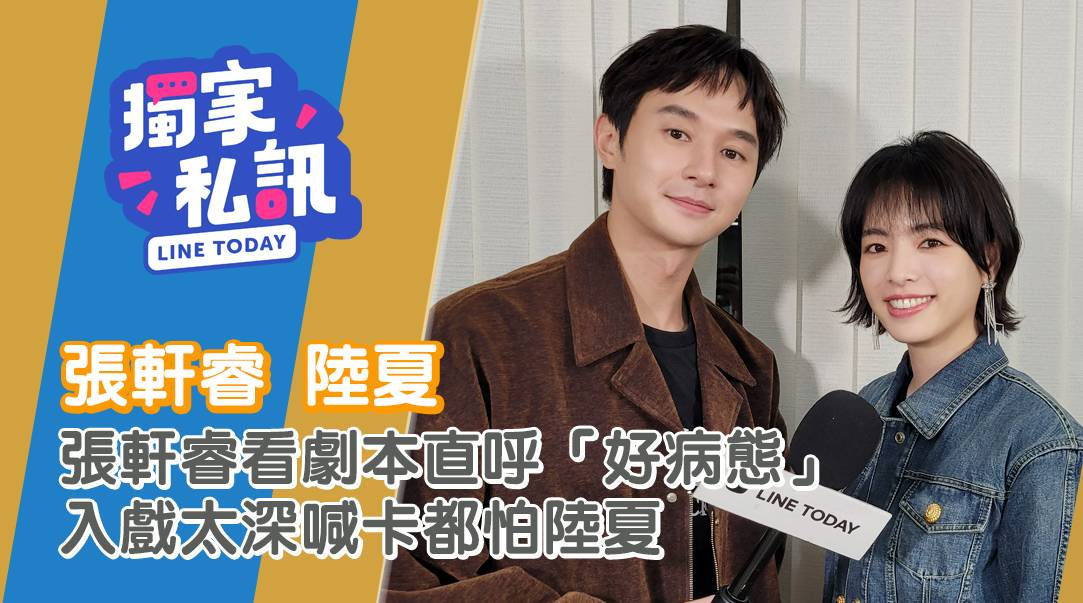 張軒睿看劇本直呼「好病態」入戲太深喊卡都怕陸夏 | LINE TODAY 獨家私訊 | LINE TODAY