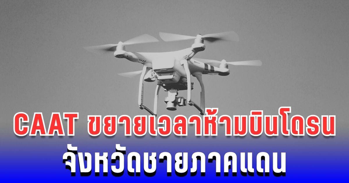 CAAT ออกประกาศ! ขยายเวลาห้ามบินโดรน 5 จังหวัดชายแดน และพื้นที่ความ ...