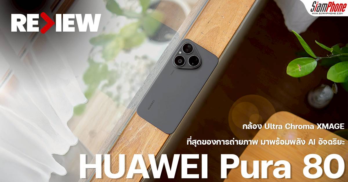รีวิว HUAWEI Pura 80 ที่สุดของการถ่ายภาพ มาพร้อมพลัง AI อัจฉริยะและกล้อง Ultra Chroma XMAGE ...