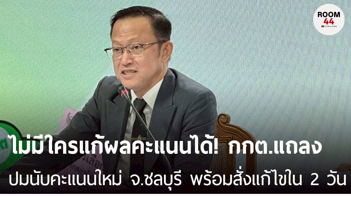 กกต.แถลงปมนับคะแนนใหม่ชลบุรี สั่งรองเลขาฯฝ่ายสืบสวน-ผอ.กกต.จังหวัดลง ...