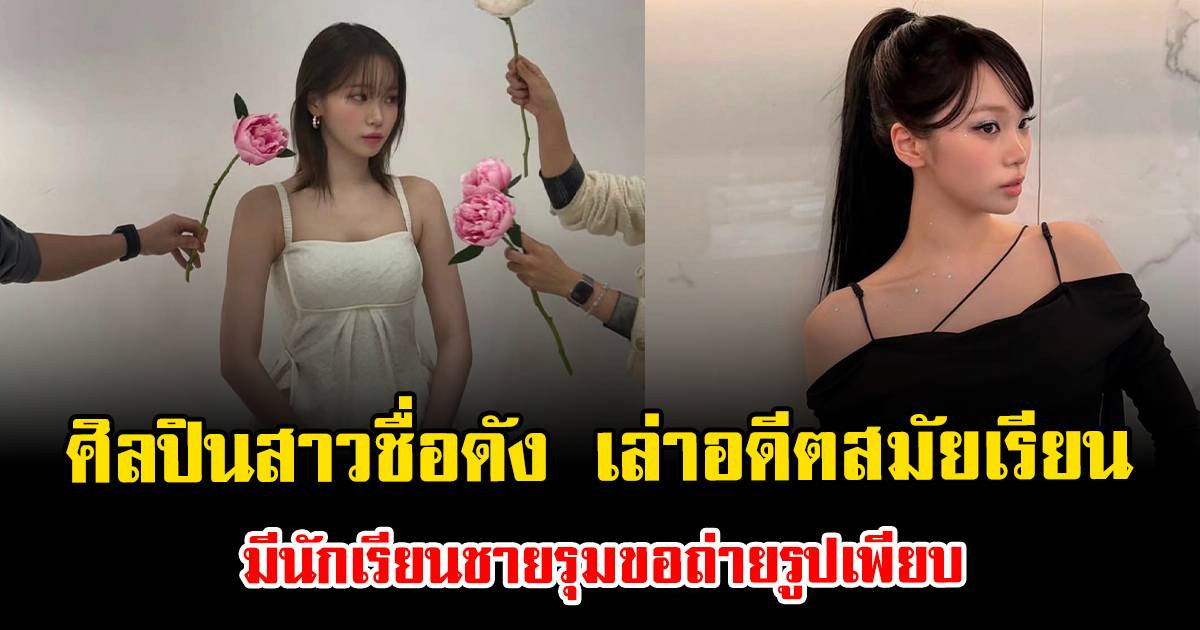 ไม่ธรรมดา ศิลปินสาวชื่อดัง เล่าอดีตสมัยเรียน มีนักเรียนชายรุมขอถ่ายรูป ...
