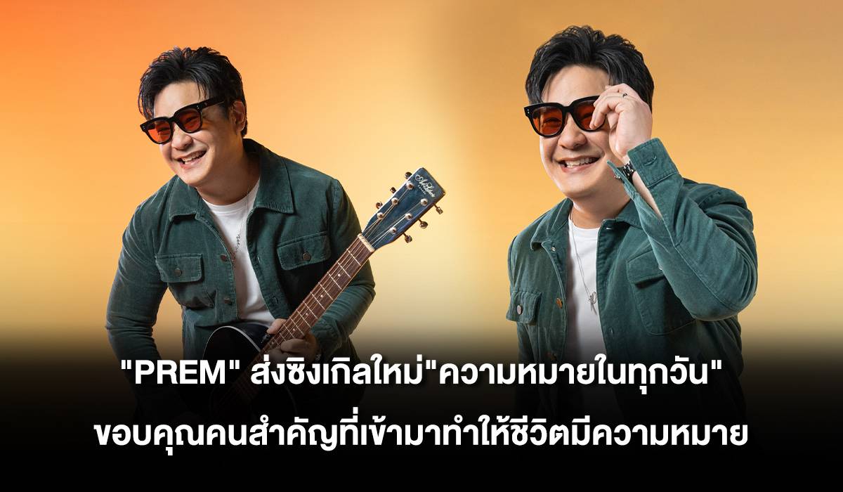 'PREM' ส่งซิงเกิลใหม่ 'ความหมายในทุกวัน' เพลงที่แต่งให้เป็นของขวัญ และ ...