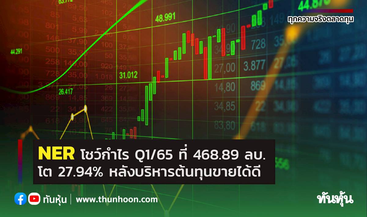 NER โชว์กำไร Q1/65 ที่ 468.89 ลบ. โต 27.94% หลังบริหารต้นทุนขายได้ดี ...