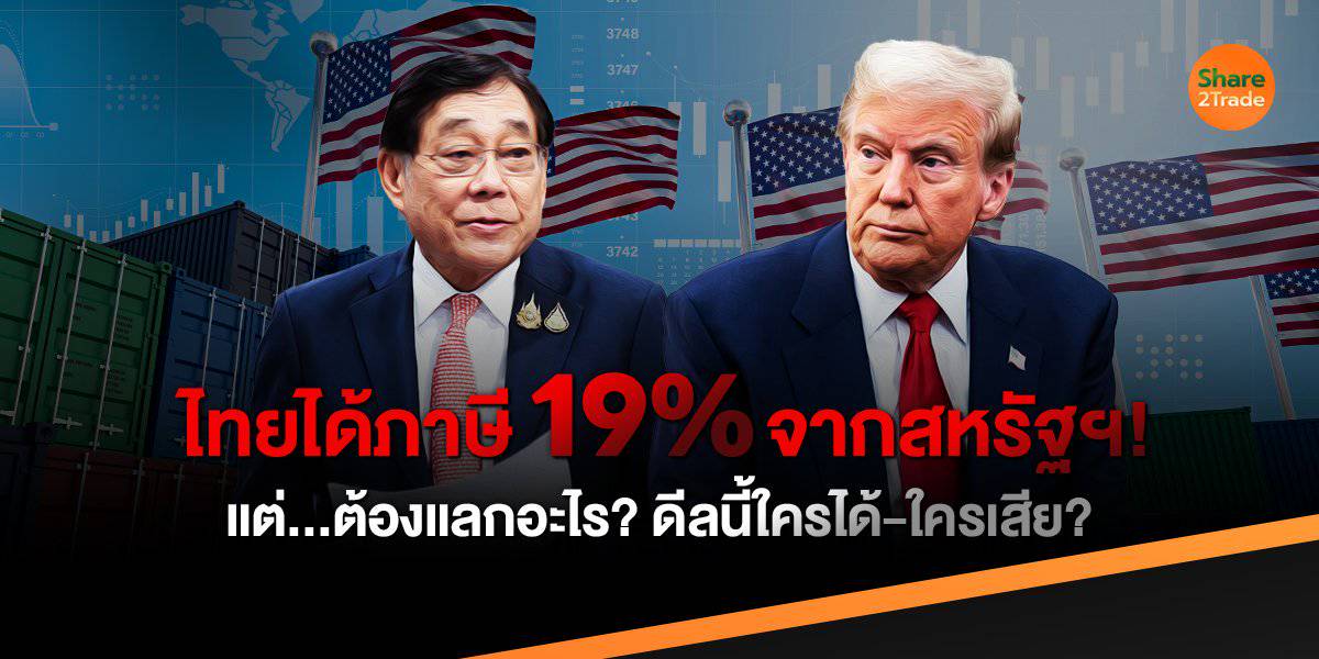 ไทยได้ภาษี 19% จากสหรัฐฯ! แต่...ต้องแลกอะไร? ดีลนี้ใครได้–ใครเสีย? | Share2Trade | LINE TODAY