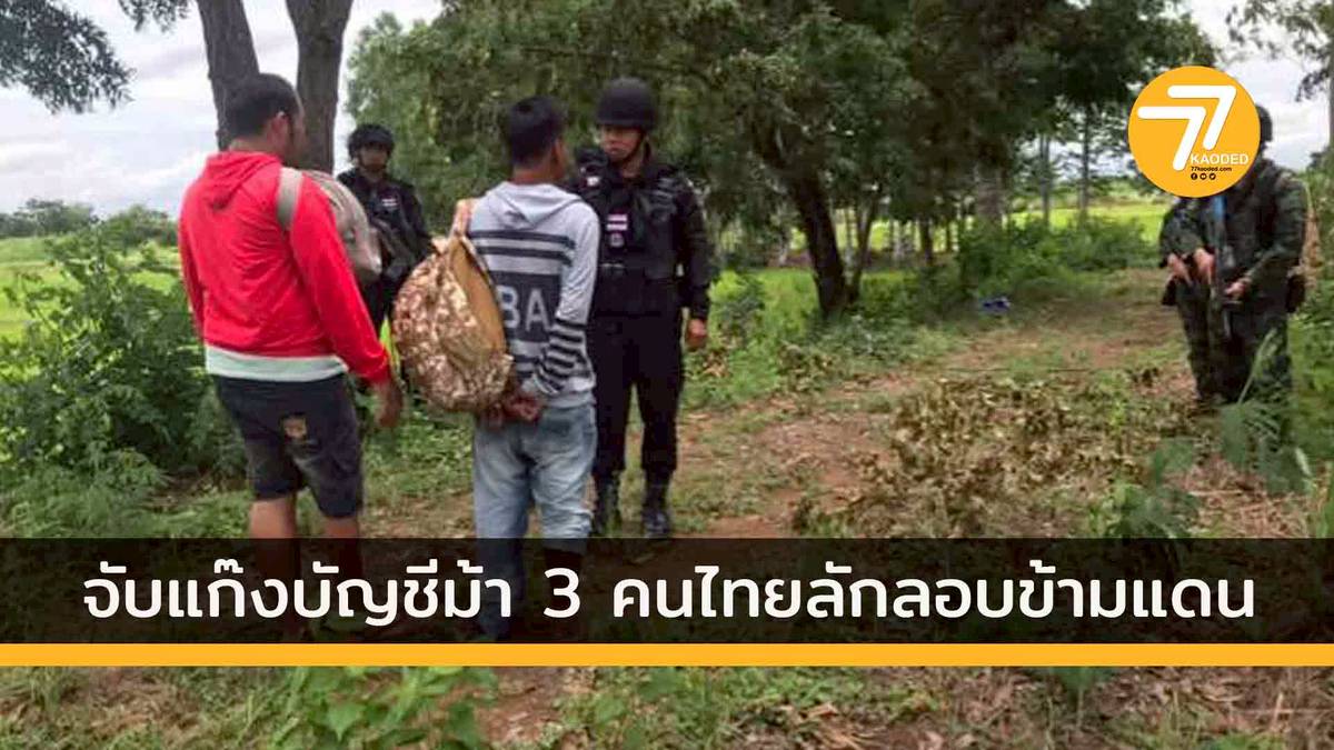 ทหารจับแก๊งบัญชีม้าคนไทย 3 ราย ขณะลักลอบข้ามไปและกลับจากกัมพูชา | 77kaoded | LINE TODAY