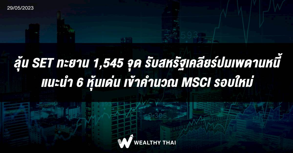 ลุ้น SET ฝ่า 1,545 จุด รับสหรัฐเคลียร์ปมเพดานหนี้ แนะนำ 6 หุ้นเด่น เข้าคำนวณ MSCI รอบใหม่ ...
