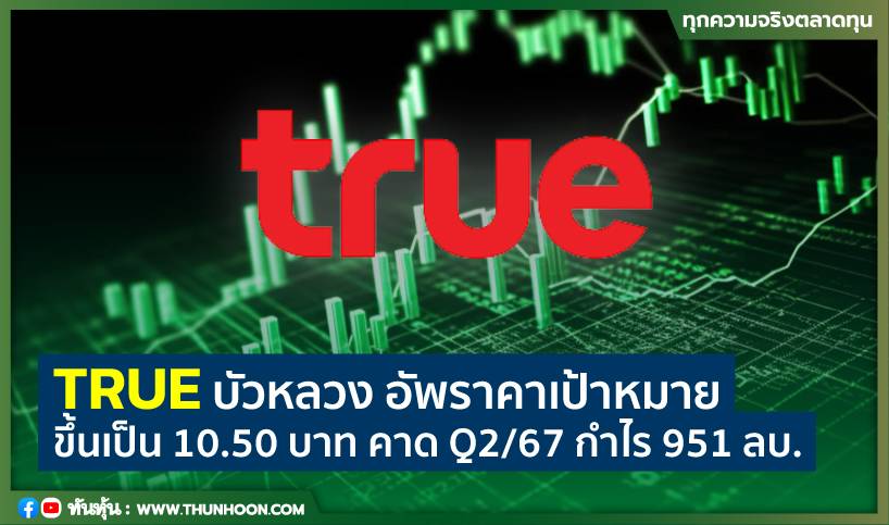 TRUE บัวหลวง อัพราคาเป้าหมายขึ้นเป็น 10.50 บาท คาด Q2/67 กำไรปกติ 951 ลบ. | ทันหุ้น | LINE TODAY