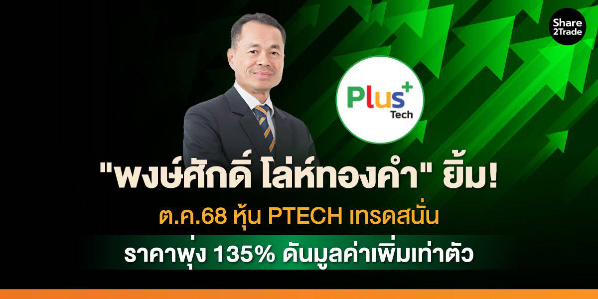 "พงษ์ศักดิ์ โล่ห์ทองคำ" ยิ้ม! ต.ค.68 หุ้น PTECH เทรดสนั่น ราคาพุ่ง 135% ดันมูลค่าเพิ่มเท่าตัว ...