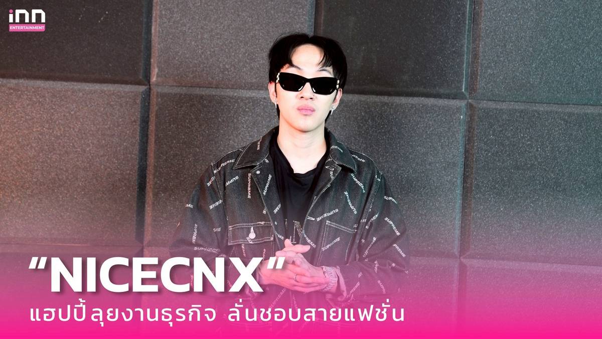 “NICECNX” แฮปปี้ลุยงานธุรกิจ ลั่นชอบสายแฟชั่น | INN Entertainment | INN ...