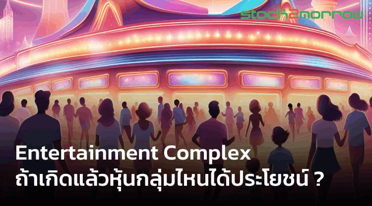 Entertainment Complex ถ้าเกิดแล้ว กลุ่มธุรกิจไหนจะได้ประโยชน์บ้าง ...