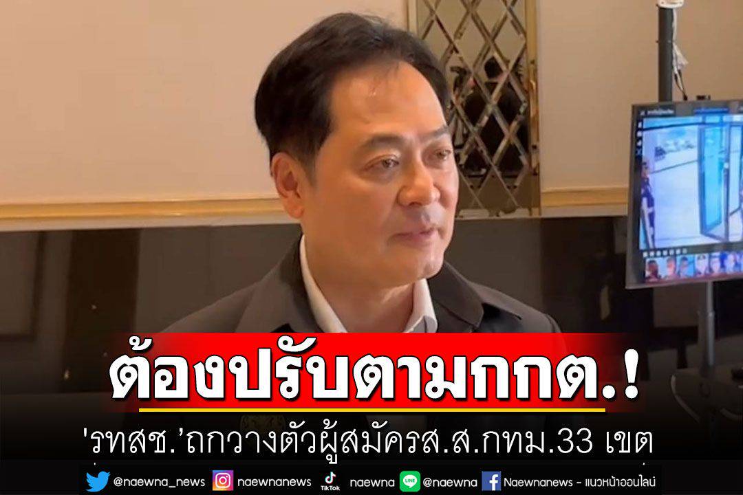 'รทสช.'ถกวางตัวผู้สมัครส.ส.กทม.33 เขต ลั่นพรรคการเมืองต้องปรับตามกกต. ...