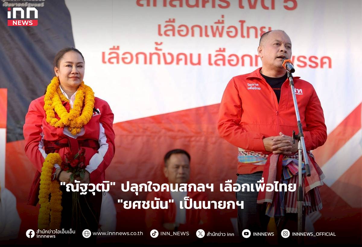 “ณัฐวุฒิ” ปลุกใจคนสกลฯ เลือกเพื่อไทย “ยศชนัน” เป็นนายกฯ | INN News ...