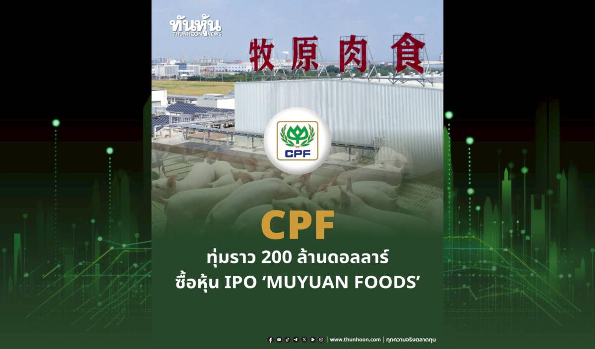 CPF ทุ่มราว 200 ล้านเหรียญซื้อหุ้น IPO ของ “Muyuan Foods”ผู้ผลิตสุกรราย ...