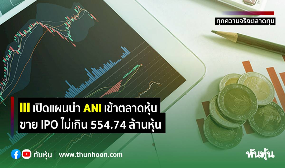 III เปิดแผนนำ ANI เข้าตลาดหุ้นขาย IPO ไม่เกิน 554.74 ล้านหุ้น | ทันหุ้น | LINE TODAY
