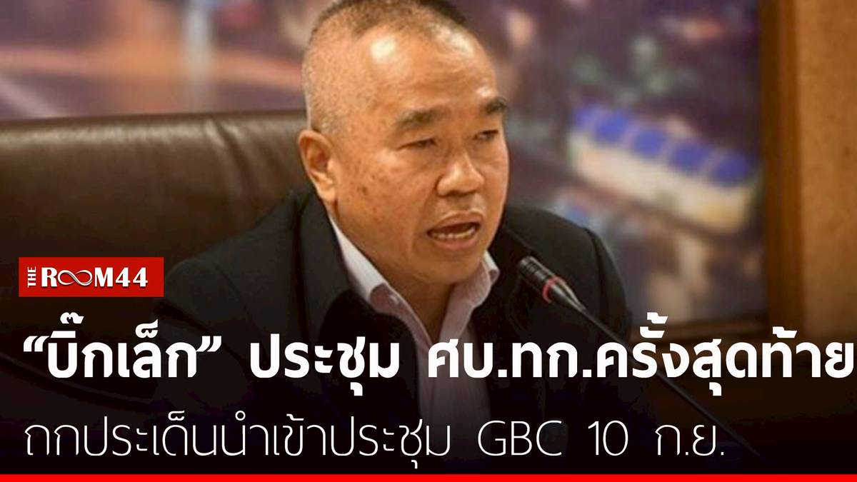 “บิ๊กเล็ก” ประชุม ศบ.ทก.ครั้งสุดท้าย ถกประเด็นนำเข้าประชุม GBC 10 ก.ย. | THE ROOM 44 CHANNEL ...