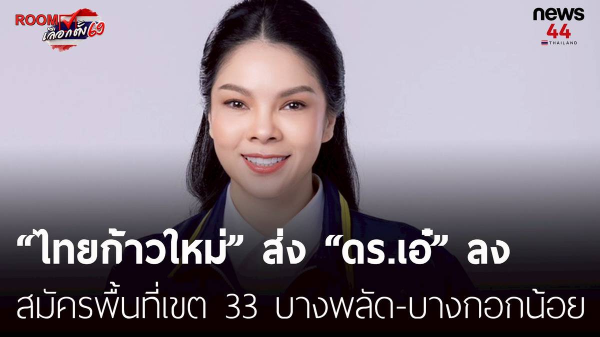“ไทยก้าวใหม่” ส่ง “ดร.เอ๋ บุณณดา” ลงสมัครพื้นที่เขต 33 บางพลัด-บางกอก ...