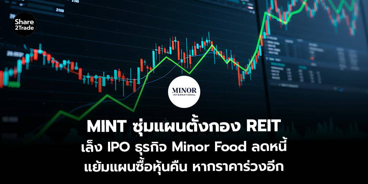 MINT ซุ่มแผนตั้งกอง REIT เล็ง IPO ธุรกิจ Minor Food ลดหนี้ แย้มแผนซื้อหุ้นคืน หากราคาร่วงอีก ...