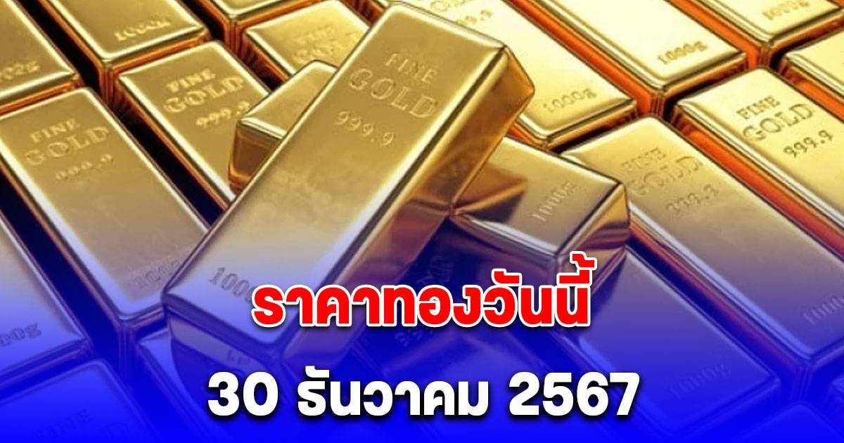ราคาทองวันนี้ 30 ธันวาคม 2567 ประกาศจากสมาคมค้าทองคำ | สยามนิวส์ | LINE TODAY