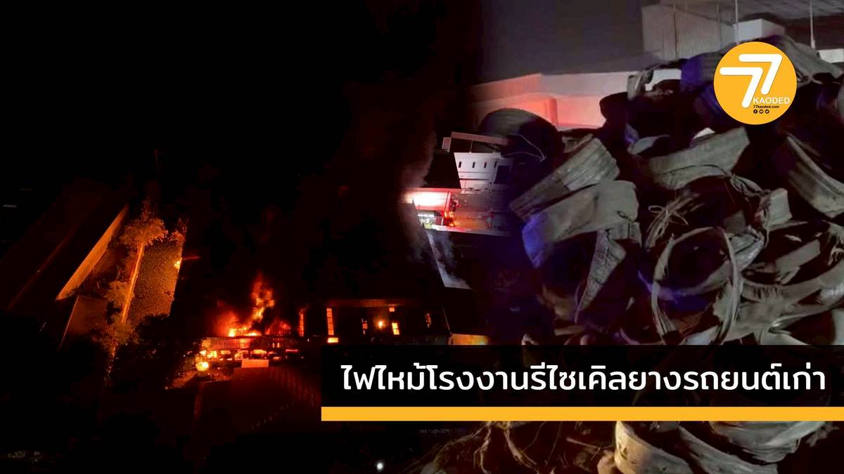 ไฟไหม้โรงงานรีไซเคิลยางรถยนต์เก่าย่านบางพลียังคุมเพลิงไม่ได้ | 77kaoded | LINE TODAY