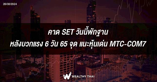 คาด SET วันนี้พักฐาน หลังบวกแรง 6 วัน 65 จุด แนะหุ้นเด่น MTC-COM7 | Wealthy Thai | LINE TODAY