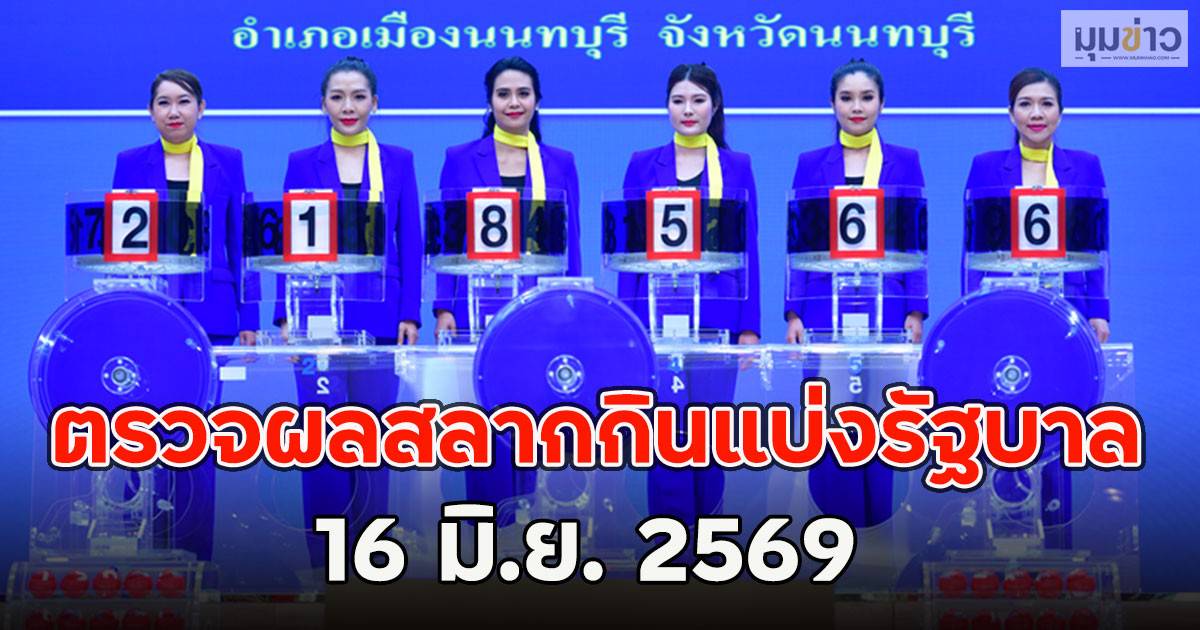 ตรวจผลสลากกินแบ่งรัฐบาล 16 มิ.ย. 2569 | มุมข่าว | LINE TODAY