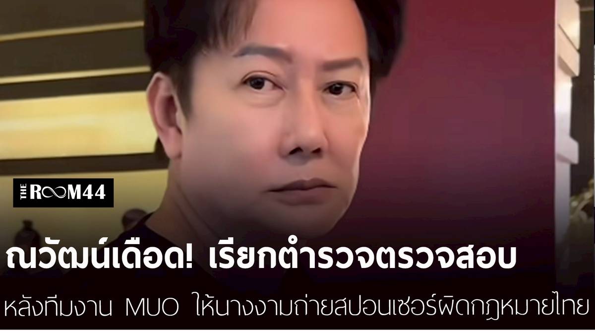 ณวัฒน์เดือด! เรียกตำรวจตรวจสอบ หลังทีมงาน MUO ให้นางงามถ่ายสปอนเซอร์ผิด ...