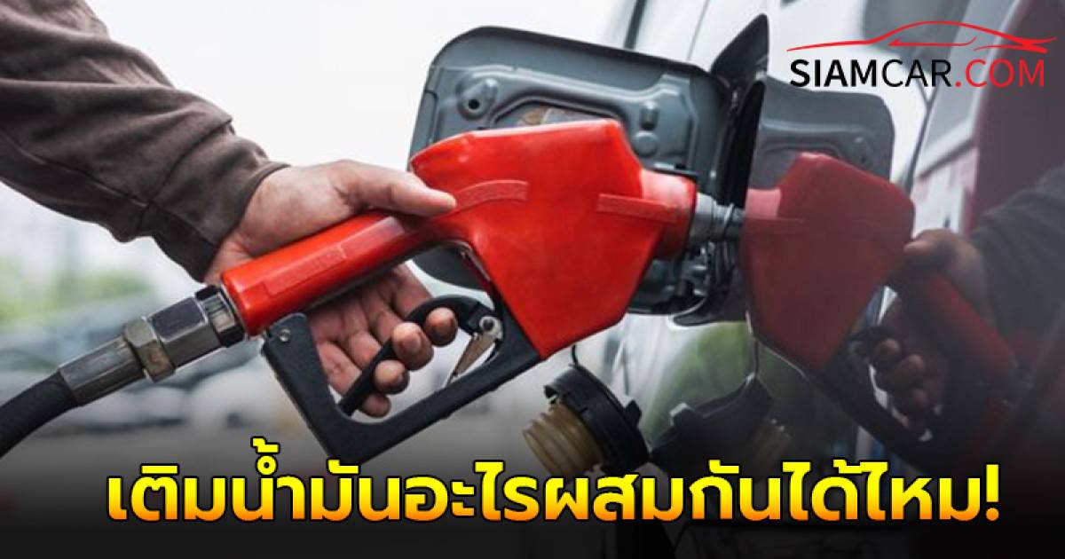 ไขข้อสงสัยเติมน้ำมันอะไรผสมกันได้ไหม 95, 91, E20, E85 ดีเซล | สยามคาร์ - Siamcar | LINE TODAY