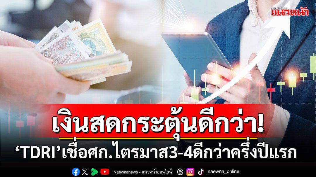 นักวิจัย‘TDRI’เชื่อศก.ไตรมาส3-4ดีกว่าครึ่งปีแรก แจกเงินสดแทนเงินดิจิทัลกระตุ้นได้เร็ว | แนวหน้า ...