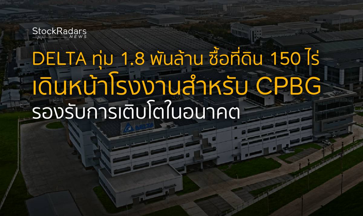DELTA ทุ่ม 1.8 พันล้าน ซื้อที่ดิน 150 ไร่ เดินหน้าโรงงานสำหรับ CPBG รองรับการเติบโตในอนาคต ...