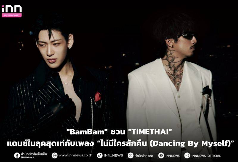 “BamBam” ชวน “TIMETHAI” แดนซ์ในลุคสุดเท่กับเพลง “ไม่มีใครสักคืน (Dancing By Myself)” | INN News ...