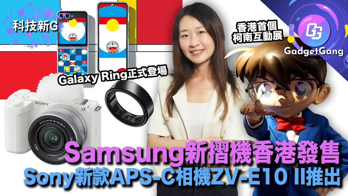 科技新G｜Samsung新摺機香港發佈｜Galaxy Ring正式登場｜Sony ZV-E10 II 新款APS-C相機｜香港首個柯南互動展 ...