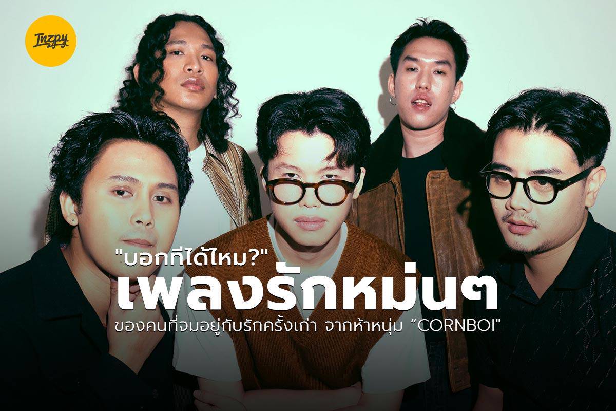 “บอกทีได้ไหม?” เพลงรักหม่นๆ ของคนที่จมอยู่กับรักครั้งเก่า จากห้าหนุ่ม “CORNBOI” | Inzpy | LINE TODAY