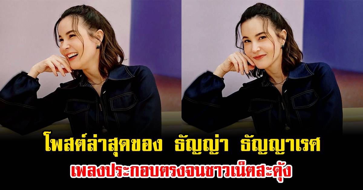 อุ๊ยแรงมาก โพสต์ล่าสุดของ ธัญญ่า ธัญญาเรศ เพลงประกอบตรงจนชาวเน็ตสะดุ้ง ...