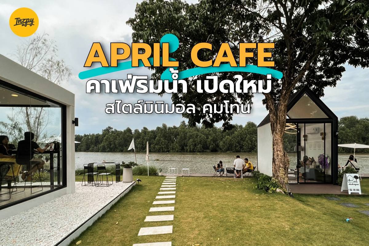 April Cafe คาเฟ่ริมน้ำ เปิดใหม่ สไตล์มินิมอล คุมโทน | Inzpy | LINE TODAY